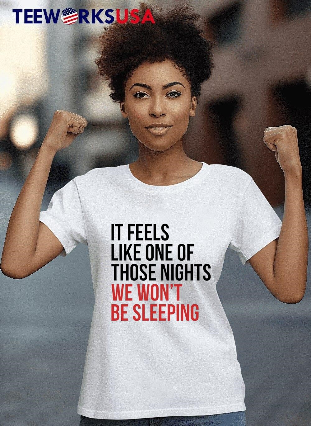 It Feels Like One of Those Nights We Won t Be Sleeping shirt hoodie sweater longsleeve and V neck T shirt